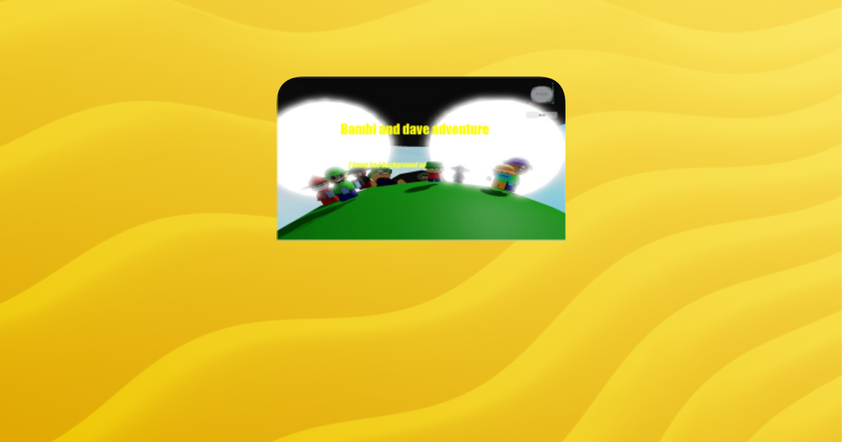 dave and bambi adventure/rp - Guilded